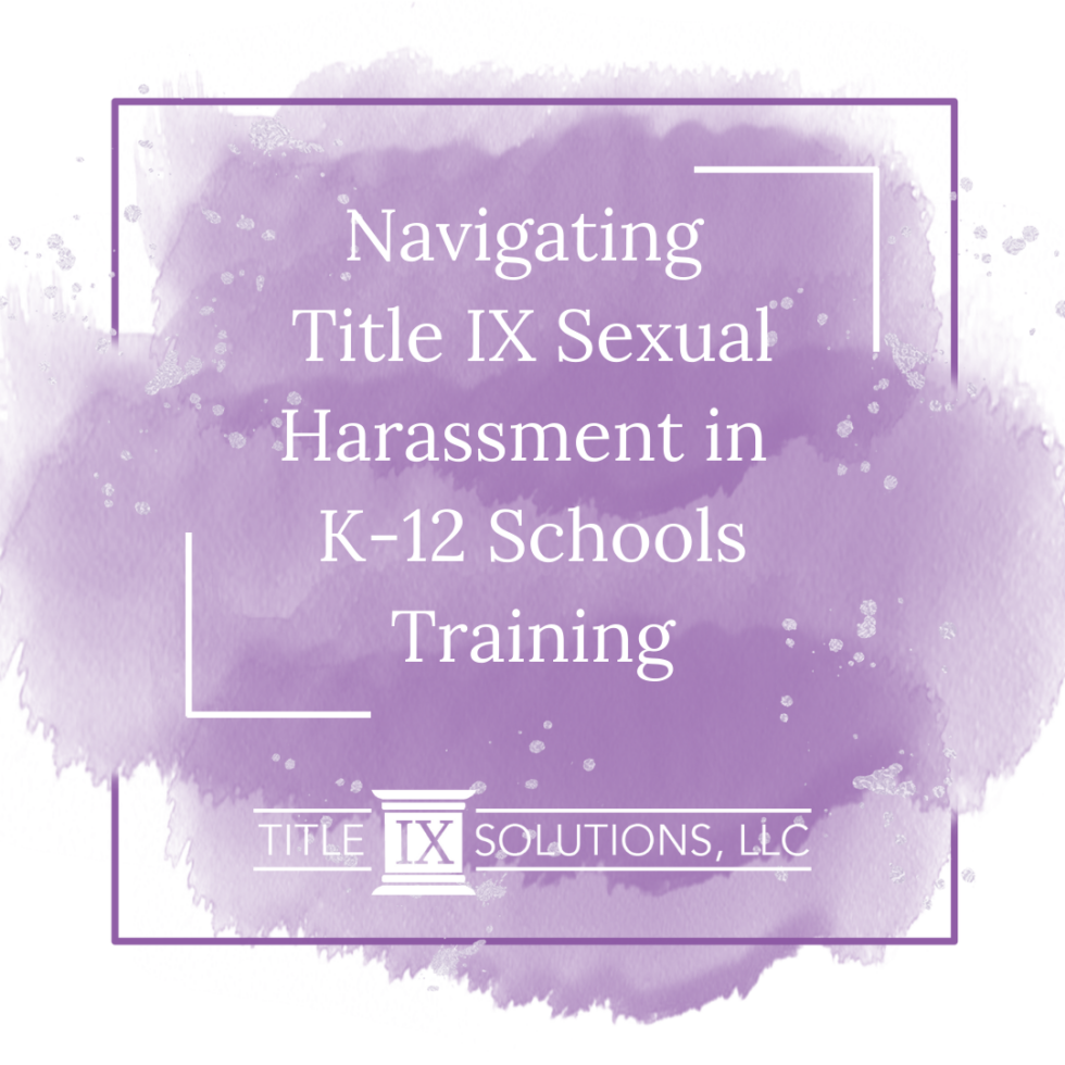 Navigating Title IX Sexual Harassment in K-12 Schools Training - Title IX Solutions